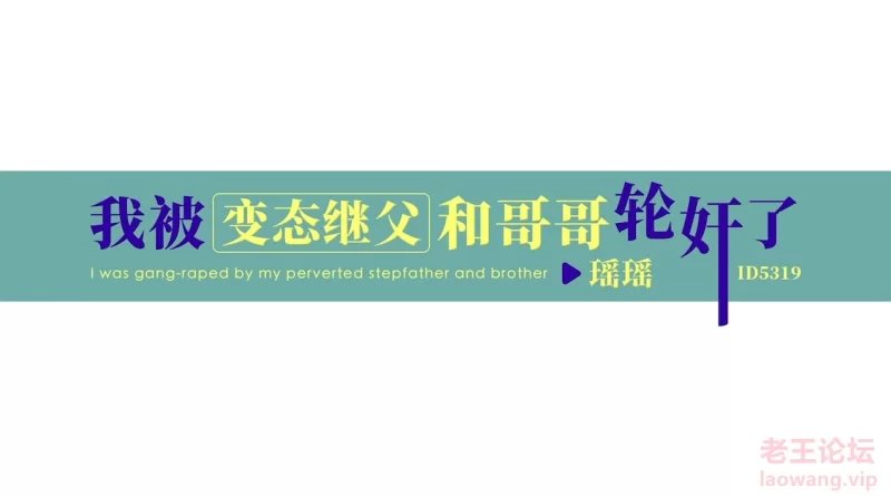 ️爱豆传媒 ️瑶瑶 ️我被变态继父和哥哥轮奸了老王论坛